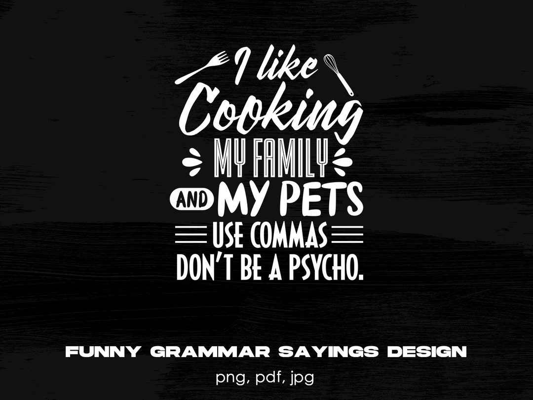 I Like Cooking My Family and My Pets Use Commas Digital Png File ...