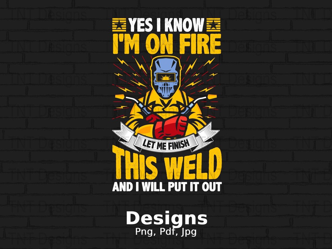 Yes I Know I'm on Fire Let Me Finish This Weld Digital Png File ...