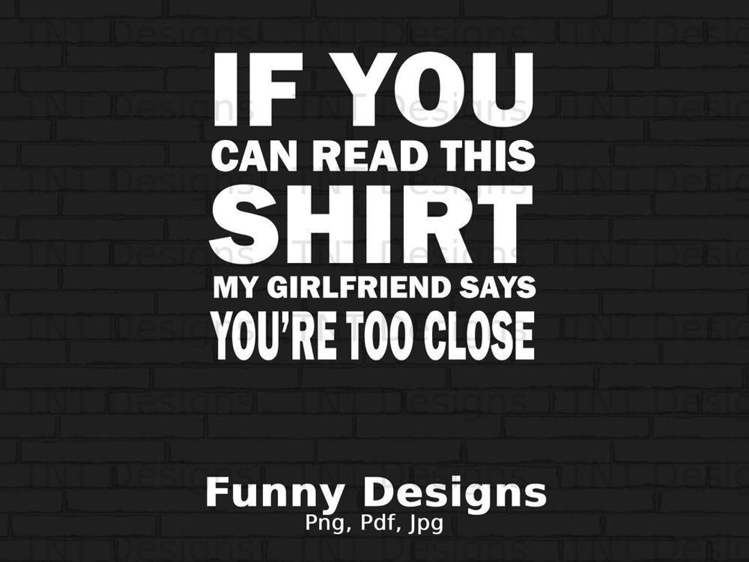 If You Can Read This Shirt My Girlfriend Says Youre Too Close Digital