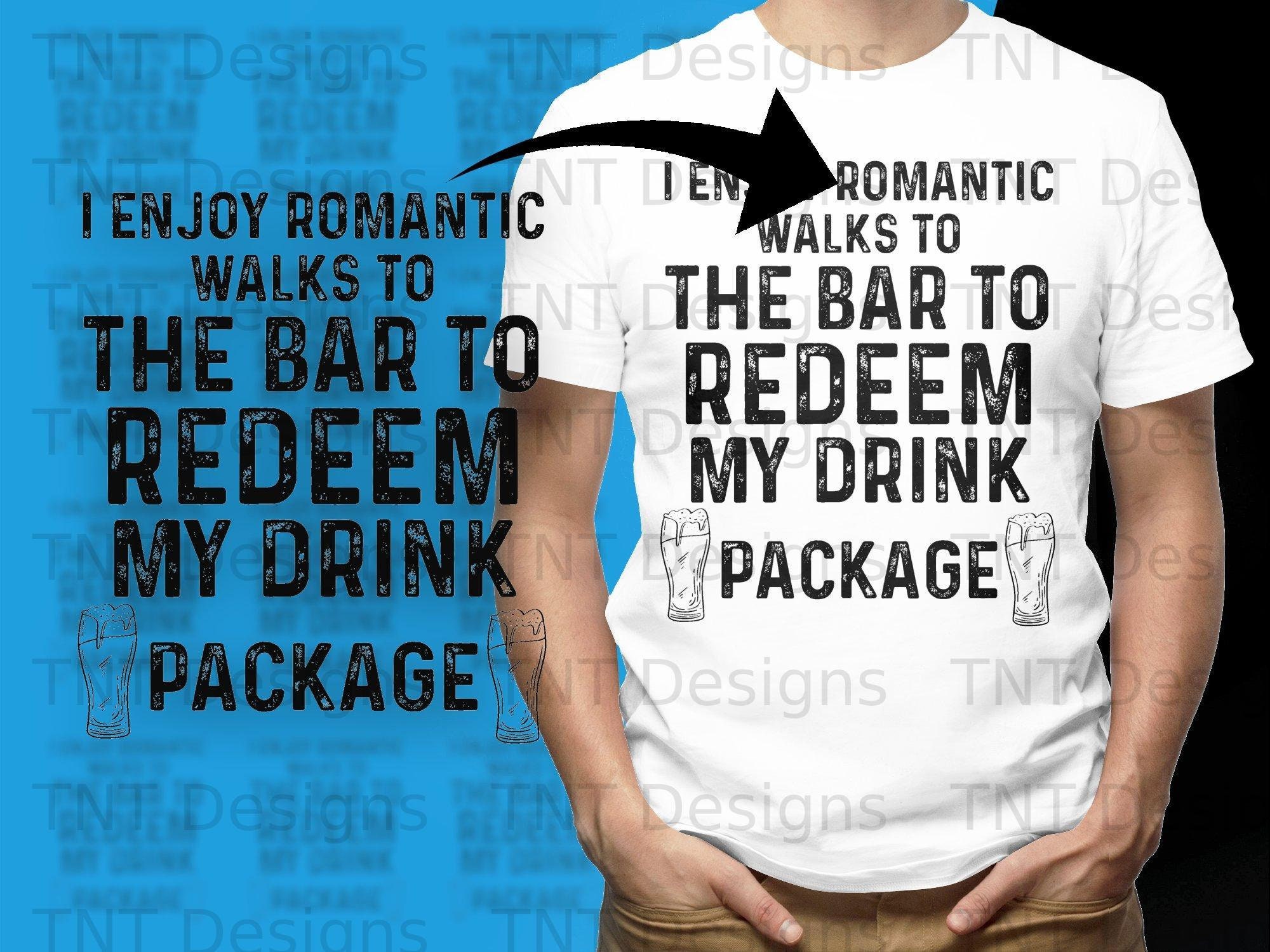 I Enjoy Romantic Walks to the Bar to Redeem My Drink Package Digital ...
