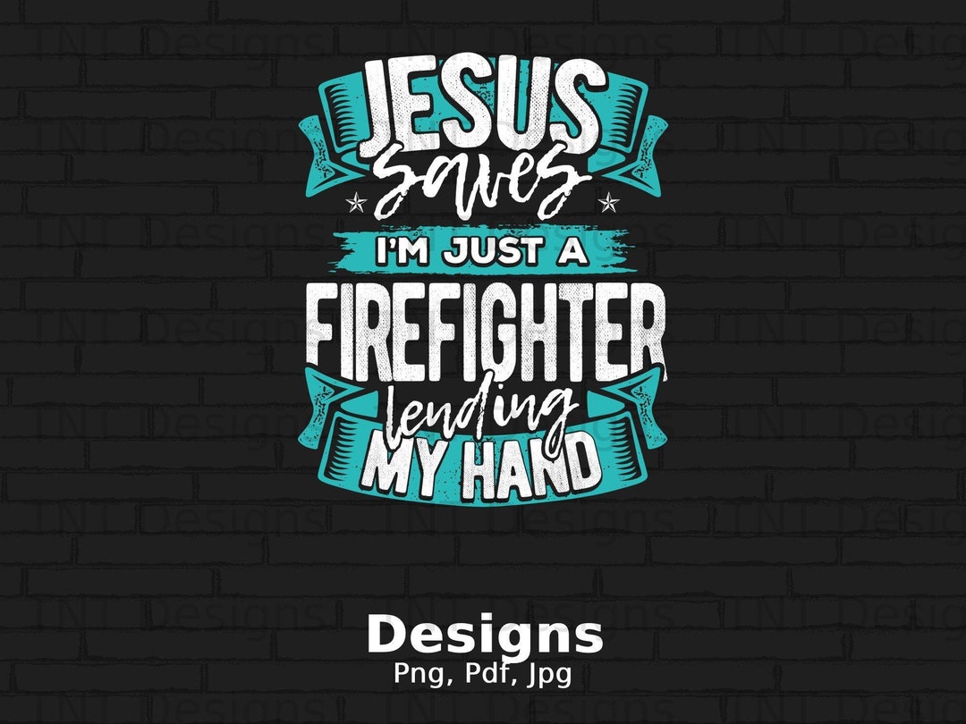 Jesus Saves I'm Just A Firefighter Lending My Hand Digital Png File ...