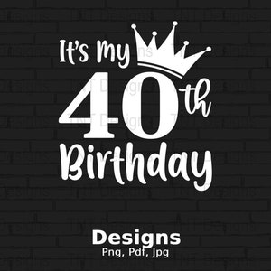 It's My 40th Birthday Digital Png File,40th Bday Gift, Instant Download, Funny 40 Years Old T ...