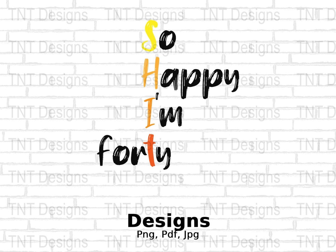 So Happy I'm Forty Digital Png File, Instant Download, Funny 40th Birthday T-shirt Design ...