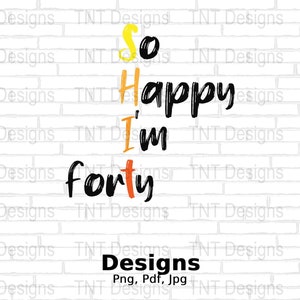 So Happy I'm Forty Digital Png File, Instant Download, Funny 40th ...