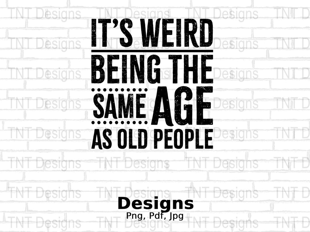 It's Weird Being the Same Age as Old People Digital Png File, Sarcasm ...