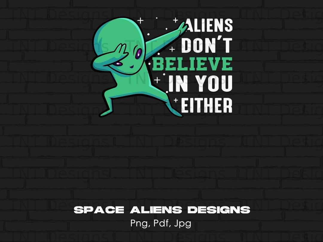 Dabbing Aliens Don't Believe in You Either Digital Png Design File ...