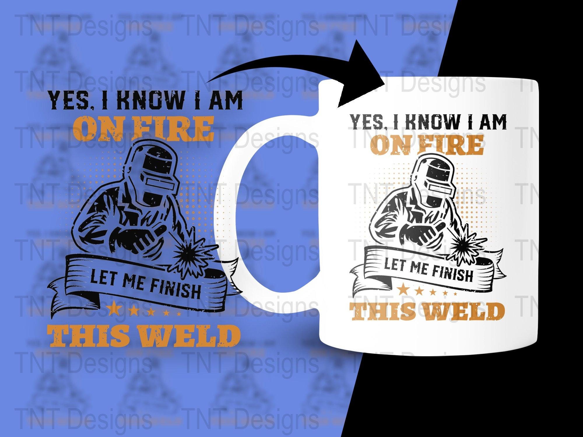Yes I Know I'm on Fire Let Me Finish This Weld Digital Png File ...