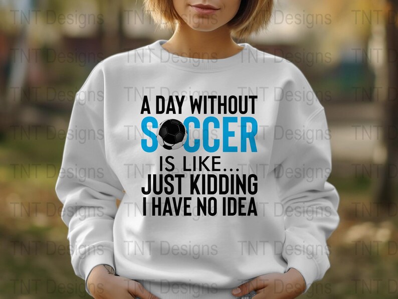 A Day Without Soccer is Like Just Kidding No Idea Digital Png File ...