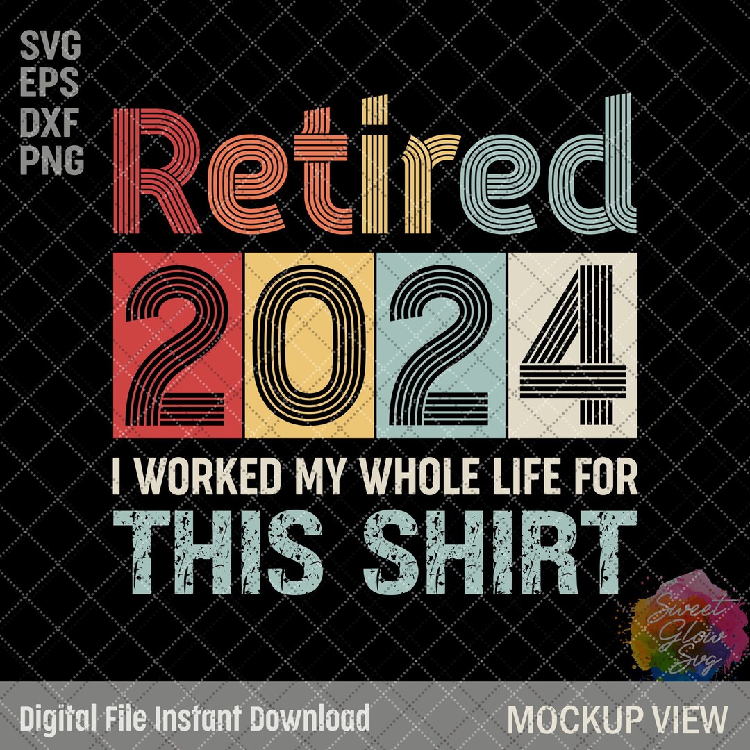 Retired 2024 SVG, I Worked My Whole Life for This Shirt Svg, Retirement ...
