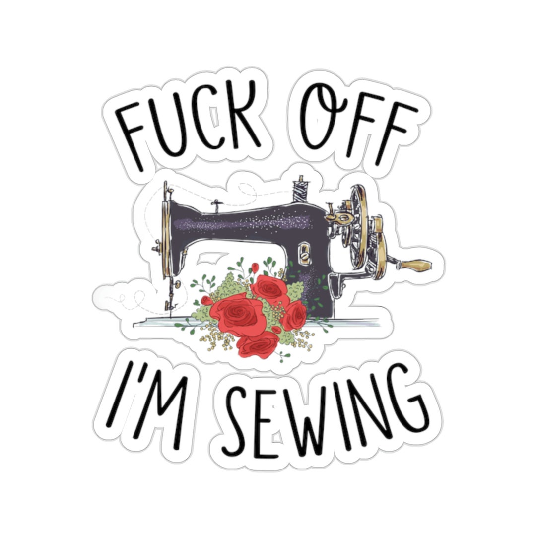 Sewing Sticker, Fuck off I'm Sewing, Sewing Gift, Love Sewing, Sewing ...