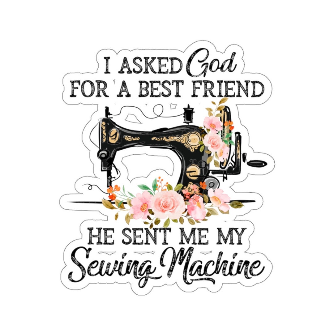 Sewing Sticker, I Asked God for A Best Friend He Send Me My Sewing ...