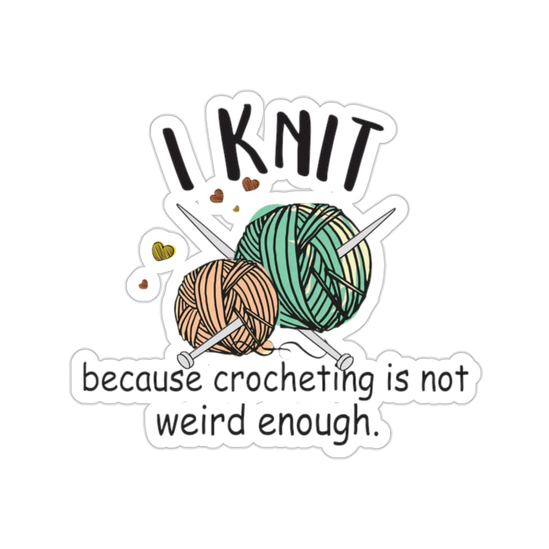 Knitting Sticker, I Knit Because Crocheting is Not Weird Enough, Knit ...