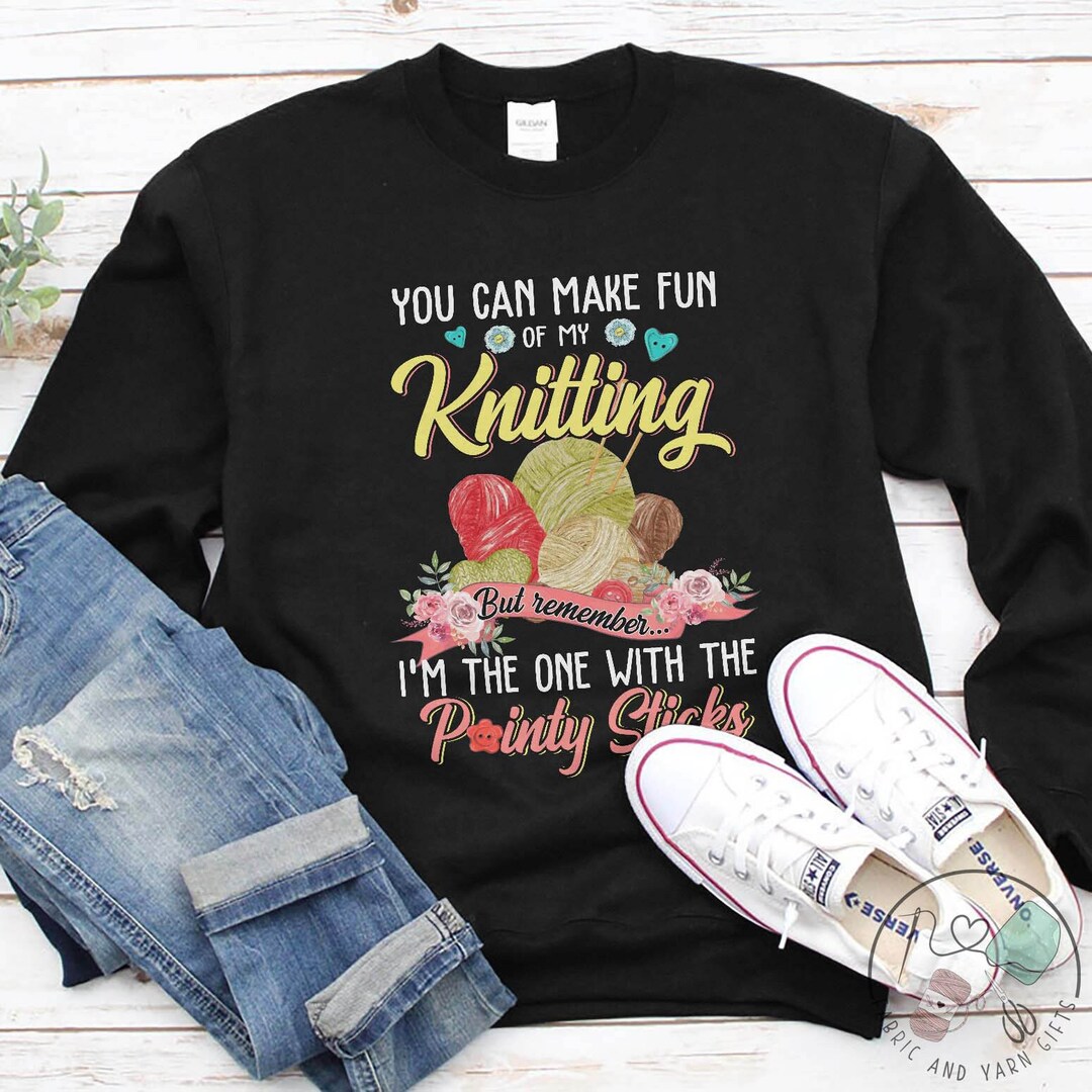 Knitting Sweatshirt, You Can Make Fun of My Knitting, Knit Gift ...