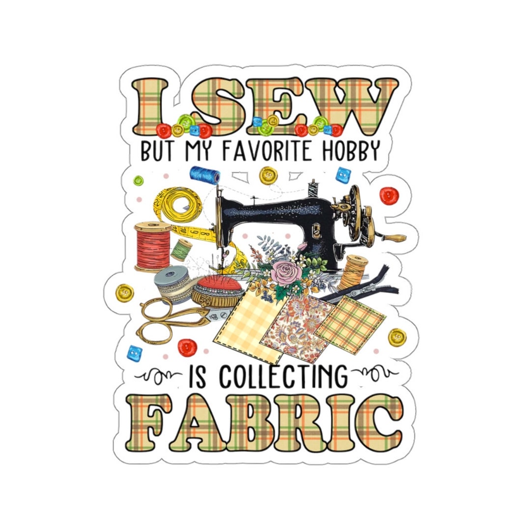Sewing Sticker, I Sew but My Favorite Hobby is Collecting Fabric ...