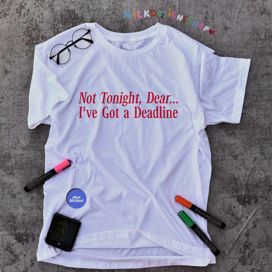 Not Tonight Dear Ive Got A Deadline / Slogan Tee / Statement Tshirt ...