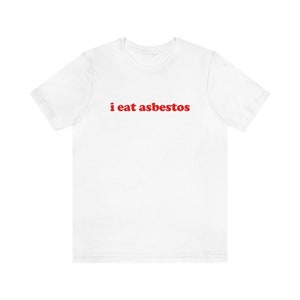 I Eat Asbestos Shirt / Sarcastic Tee / Funny Meme Shirt / Weirdly ...
