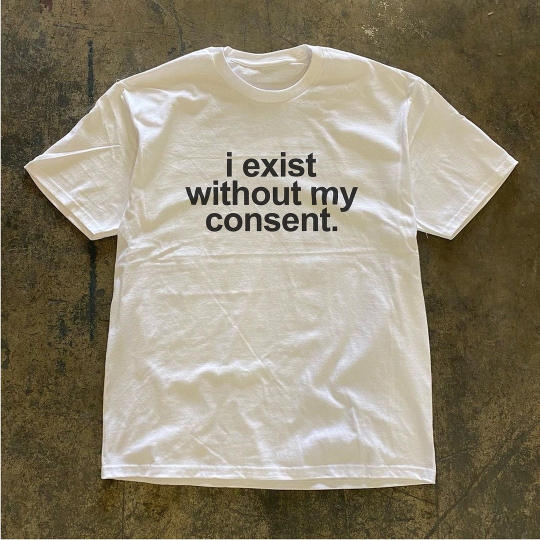 I Exist Without My Consent Shirt / Funny Shirt / Meme Shirt / - Etsy