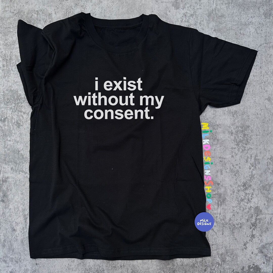 I Exist Without My Consent Shirt: Funny Sarcastic Meme Tee - Etsy