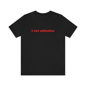 I Eat Asbestos Shirt / Sarcastic Tee / Funny Meme Shirt / Weirdly ...