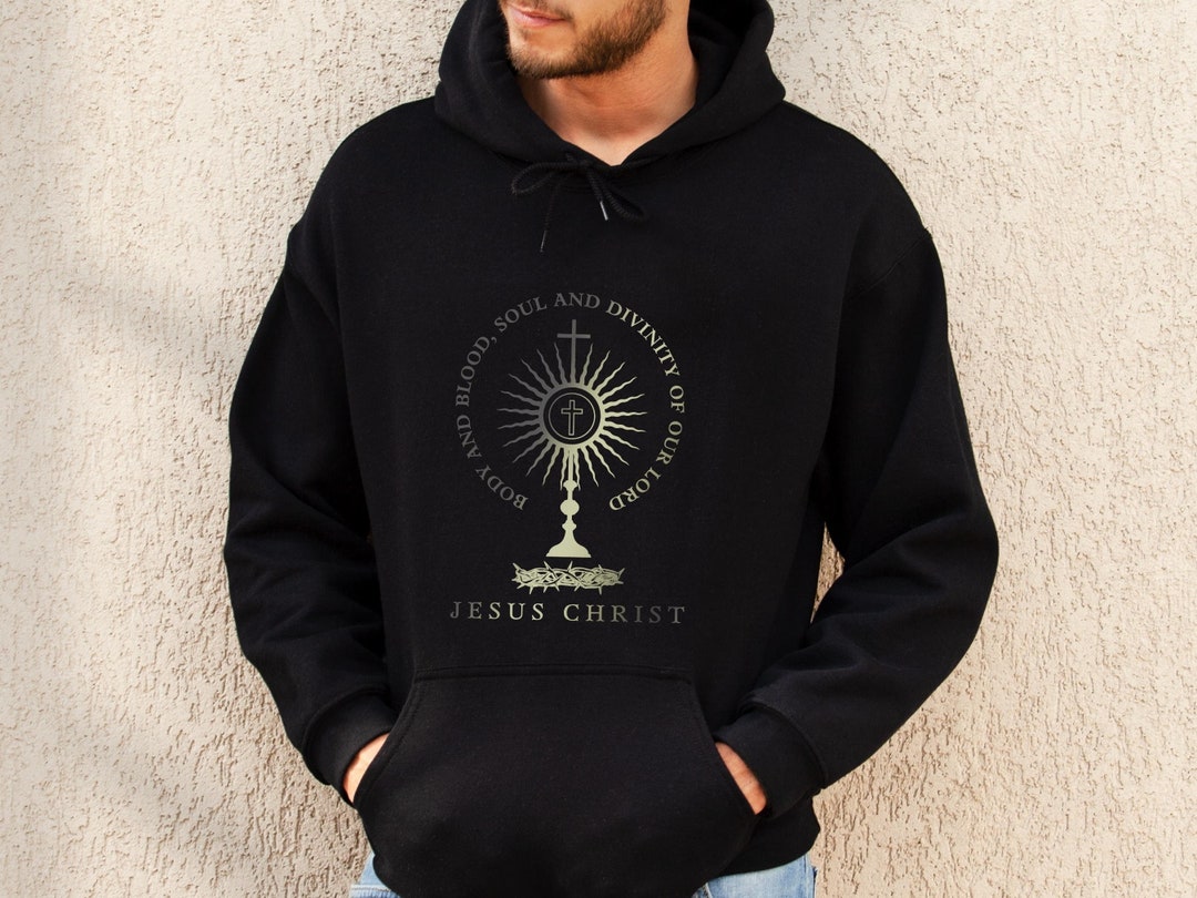 Body and Blood, Soul and Divinity of Our Lord, Jesus Christ Hoodie ...