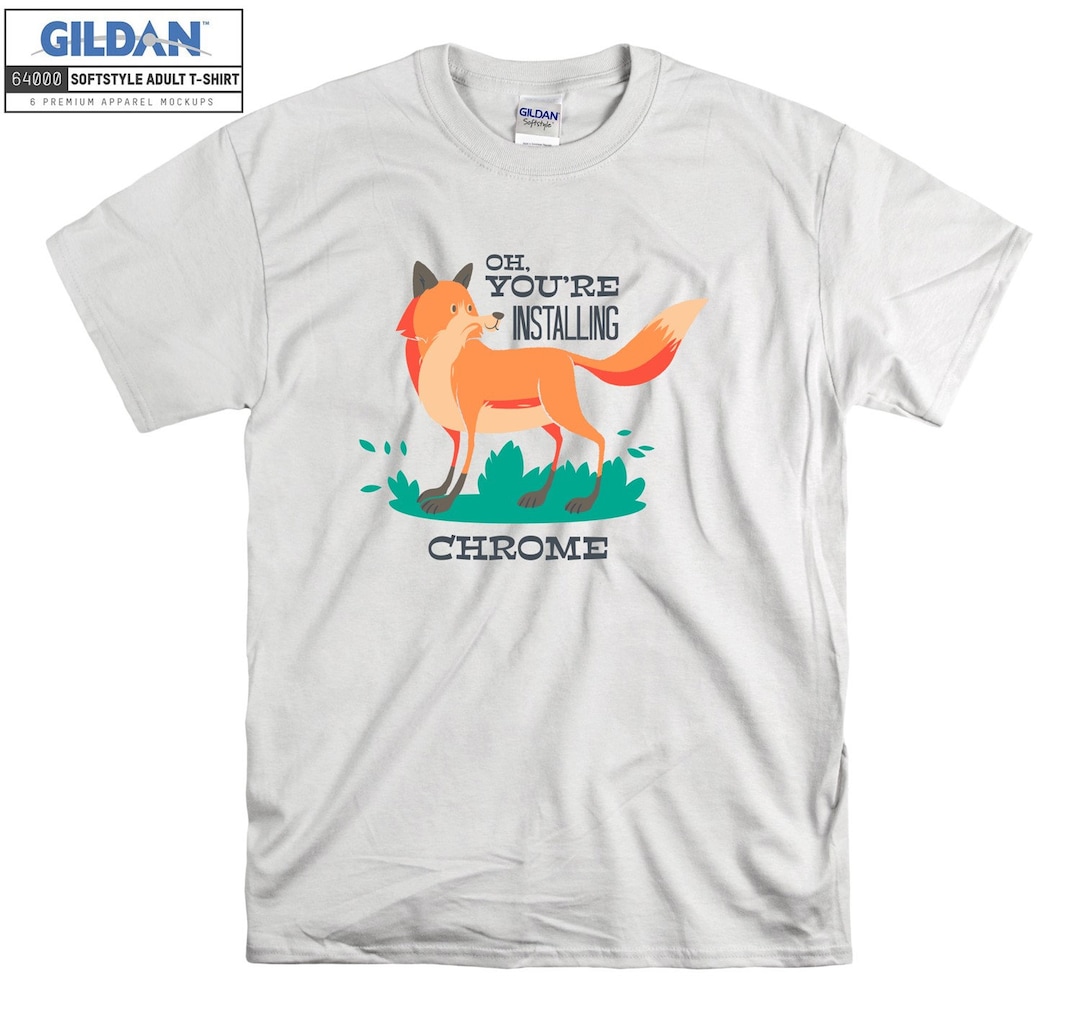 Oh You're Installing Chrome T-shirt Mozilla Firefox T Shirt Tshirt ...