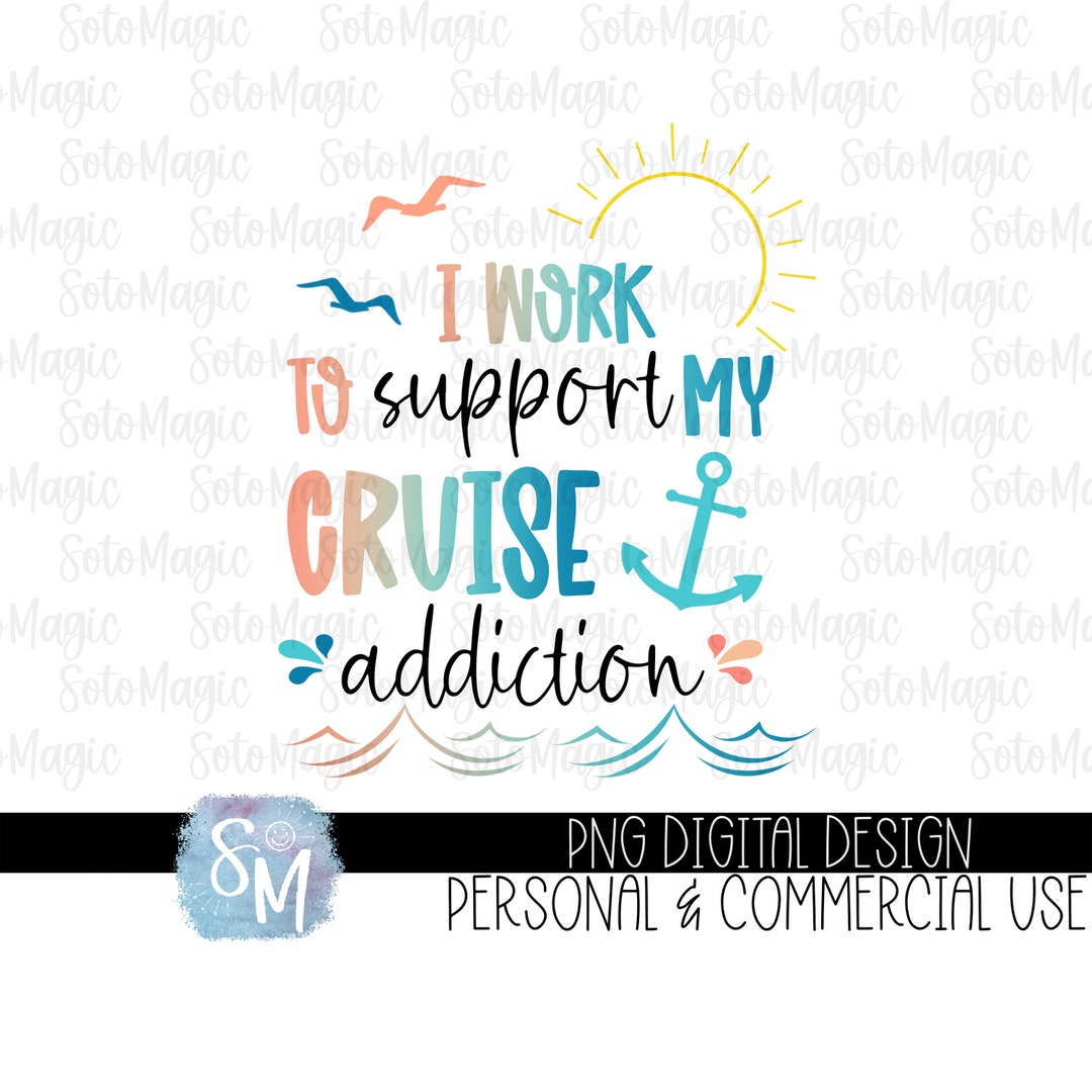 I Work to Support My Cruise Addiction PNG Cruise Design Sublimation ...