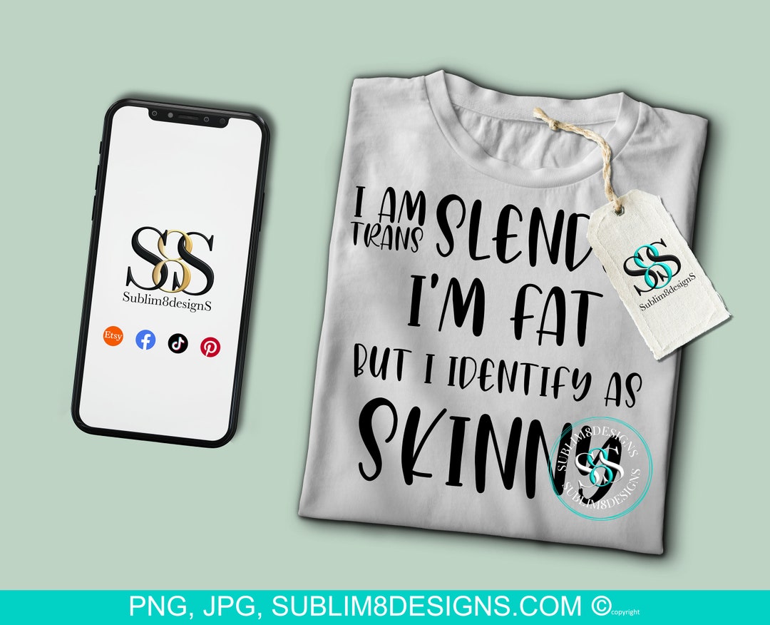 I Am Trans Slender I'm Fat but I Identify as Skinny Sublimation Design ...