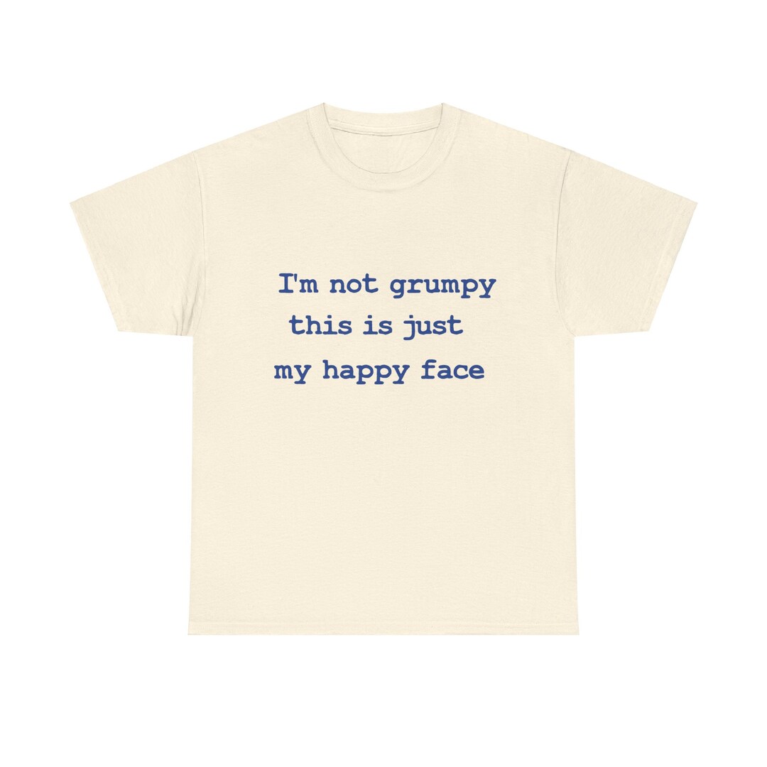I'm Not Grumpy This is Just My Happy Face T-shirt Party Joke Shirt Fun ...