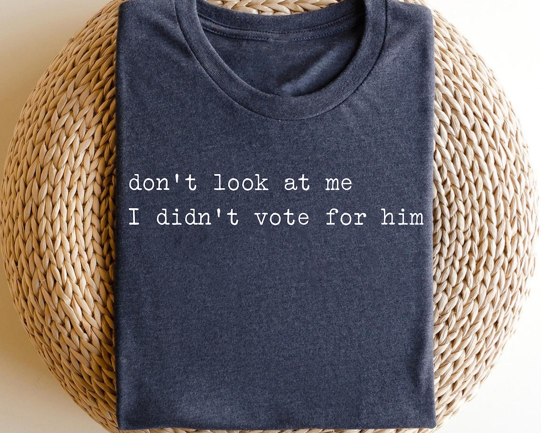 Don't Look at Me ,I Didn't Vote for Him Shirt, Anti Trump Shirt ...
