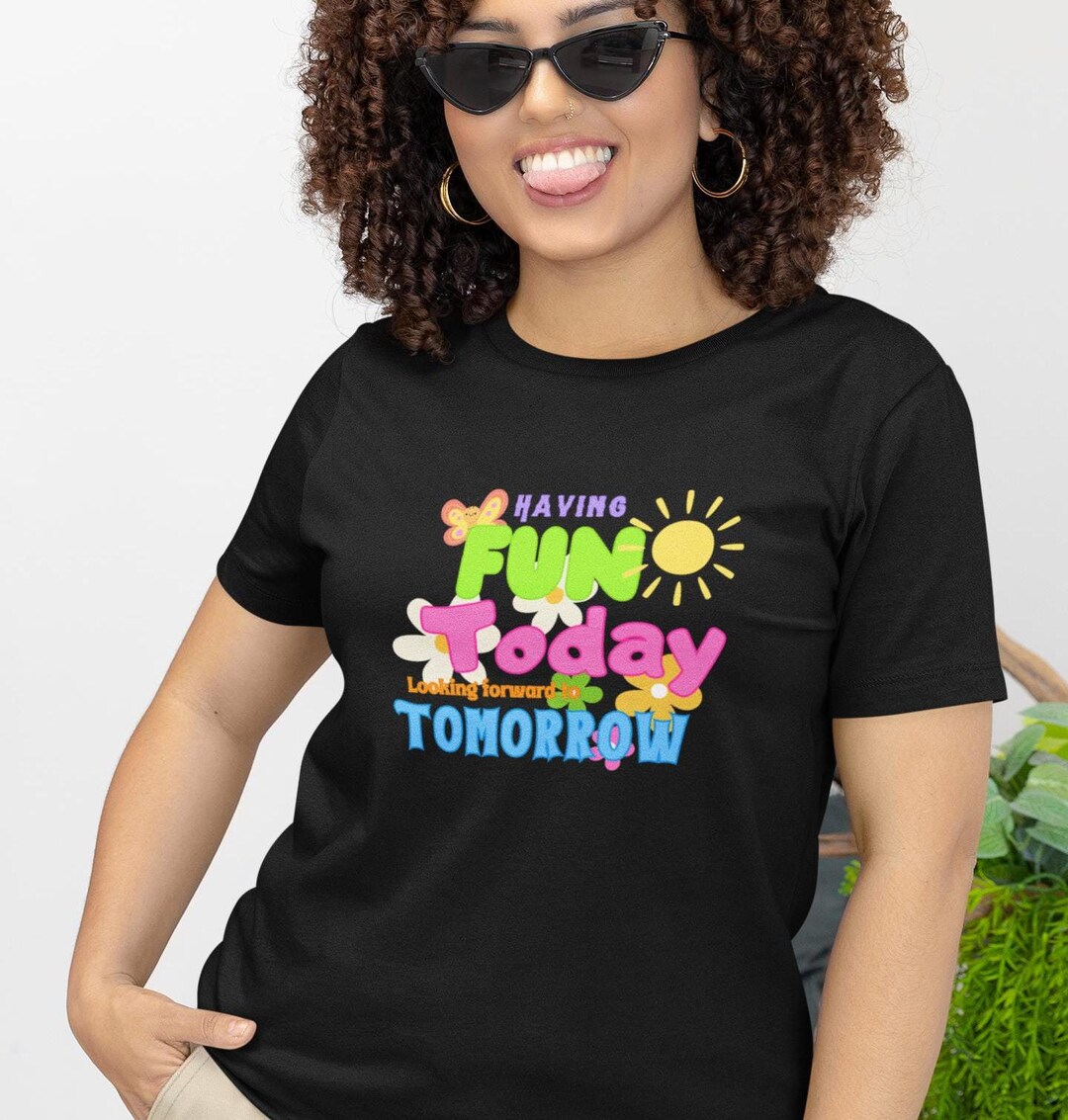 Fun T-shirt With "having Fun Today, Looking Forward to Tomorrow" Design ...