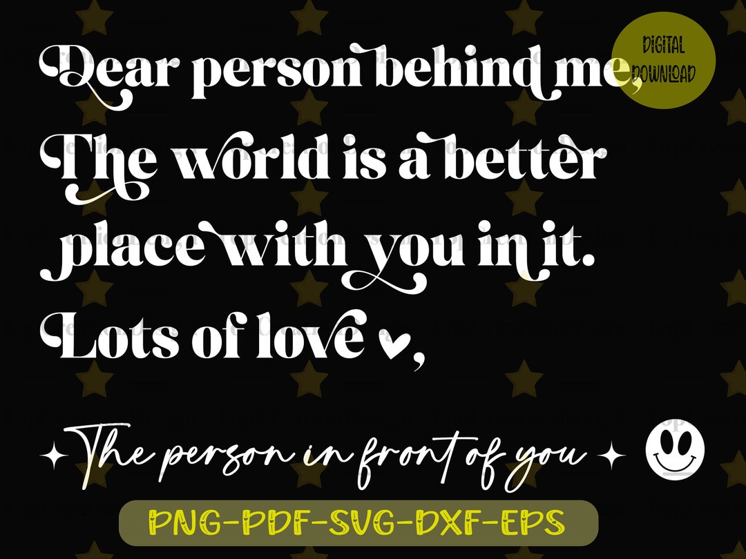 Dear Person Behind Me the World is A Better Place With You in It SVG ...