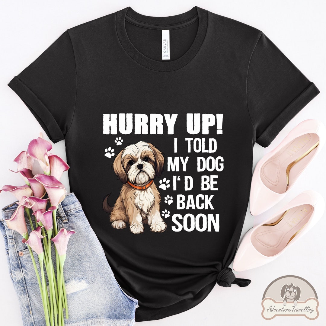 Shih Tzu Shirt, Hurry Up, Shih Tzu Dog Gift, Shih Tzu Dog Mom, Shih Tzu ...