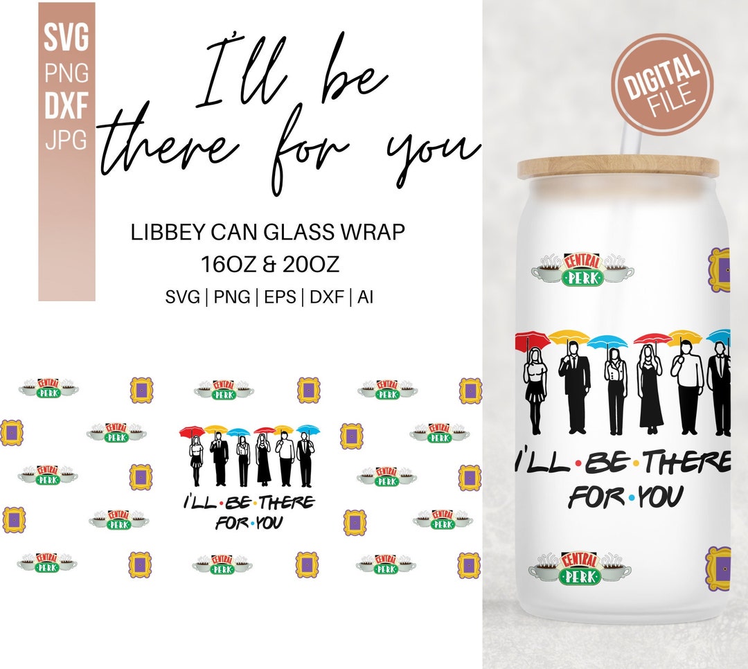 I’ll Be There for You Svg, Libby Glass Can Wrap, Friends Tv Svg, 16oz ...