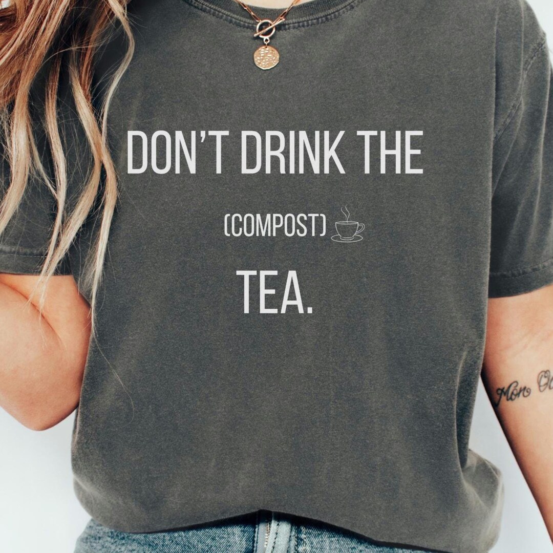Don't Drink the (compost) Tea T-shirt | Funny Gardening Slogan ...