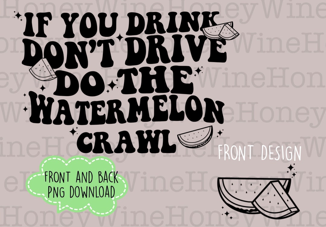 If You Drink Don’t Drive Do the Watermelon Crawl PNG Digital Download Front Back Shirt Making ...