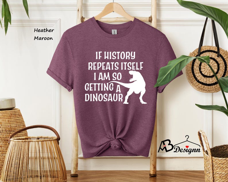 If History Repeats Itself I'm so Getting A Dinosaur Shirt, History ...