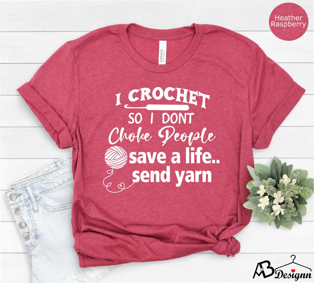 I Crochet so I Don't Choke People Shirt, Save A Life Send Yarn Shirt ...