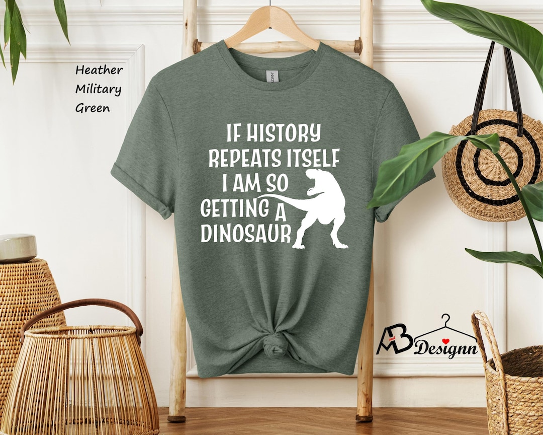 If History Repeats Itself I'm so Getting A Dinosaur Shirt, History ...