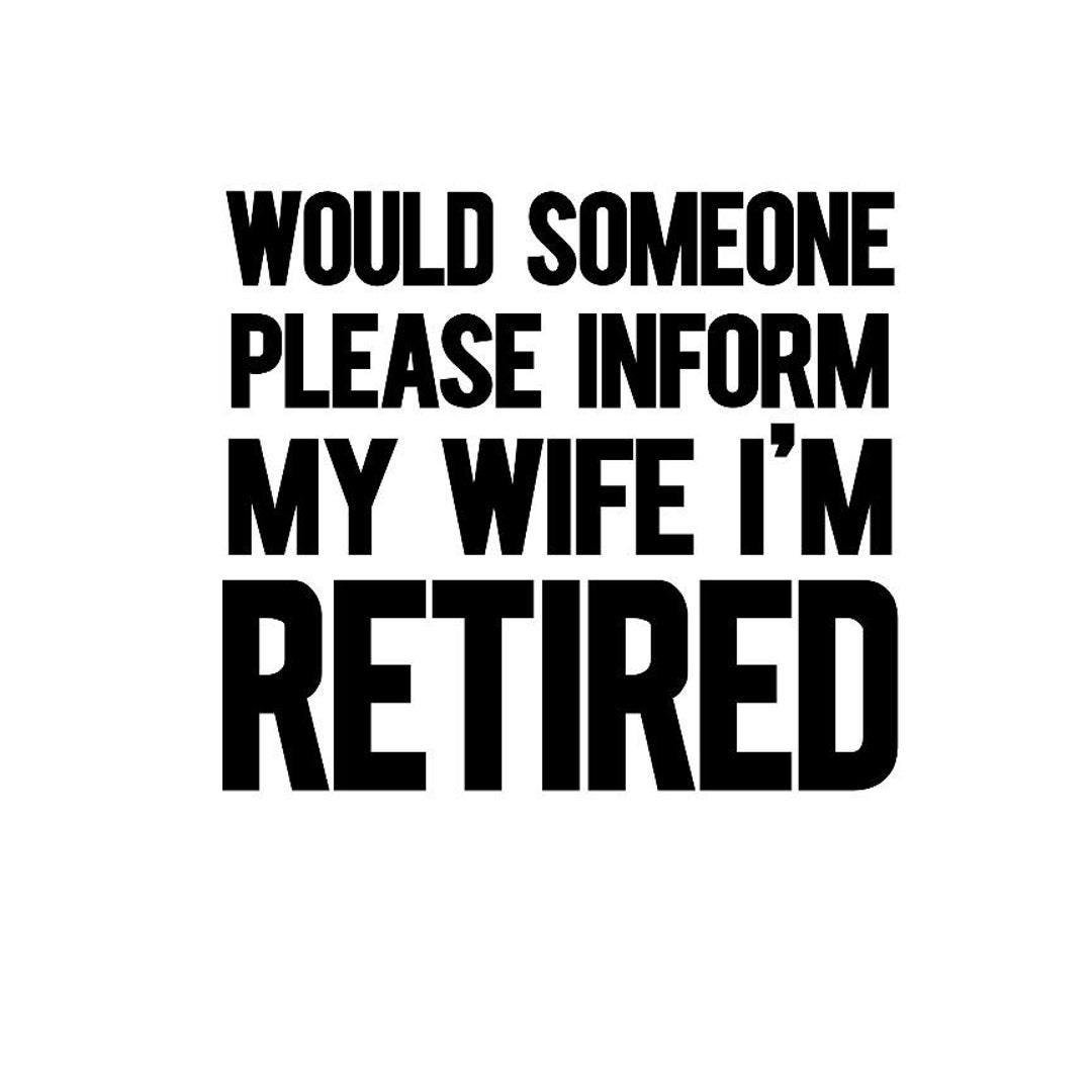 Would Someone Please Inform My Wife I'm Retired - Etsy