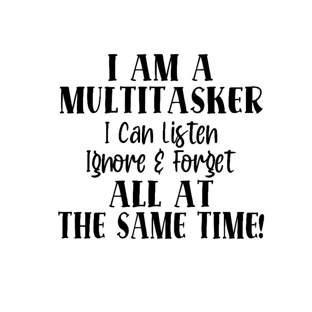 I Am A Multitasker, I Can Listen, Ignore and Forget All at the Same ...