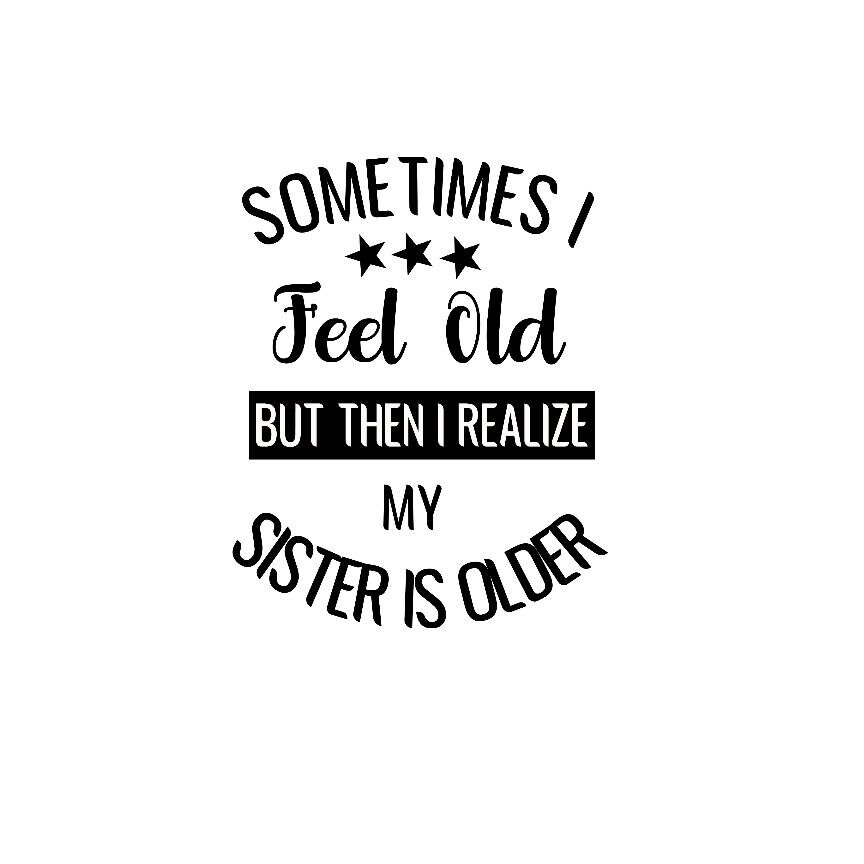 Sometimes I Feel Old, but Then I Realize My Sister is Older - Etsy