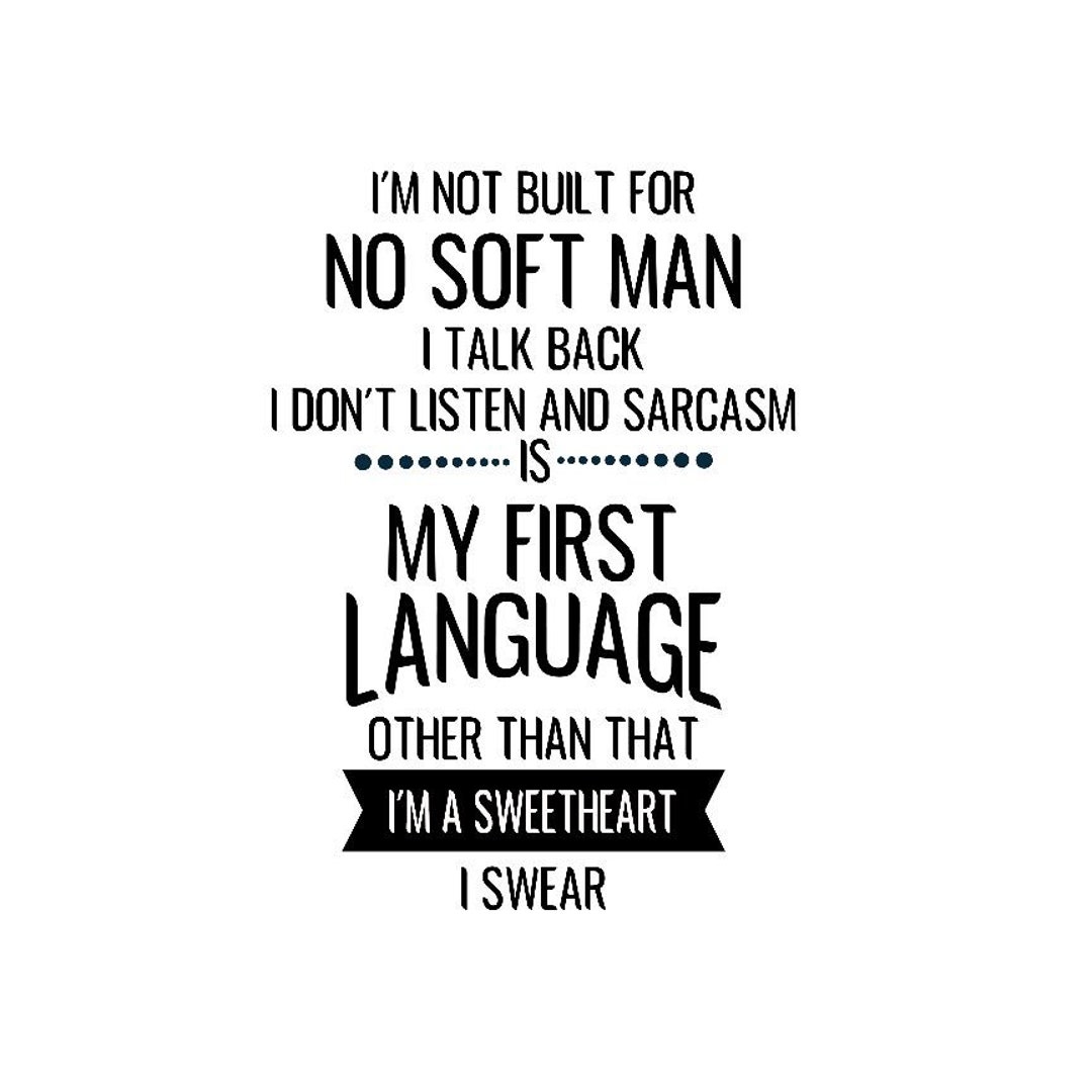 I'm Not Built for No Soft Man, I Talk Back and Sarcasm is My First ...
