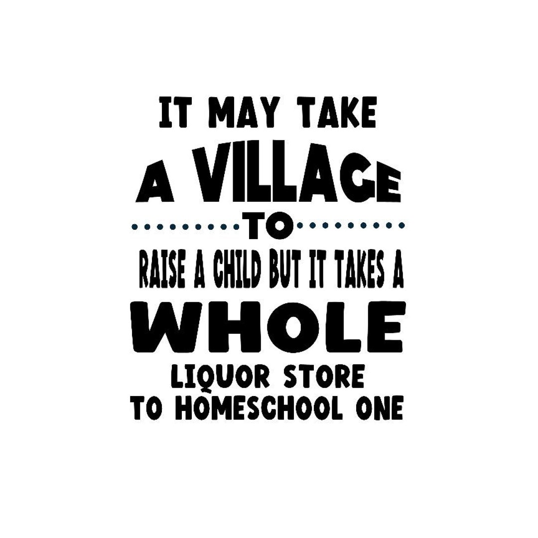 It May Take A Village To Raise A Child But It Takes A Whole Liquor
