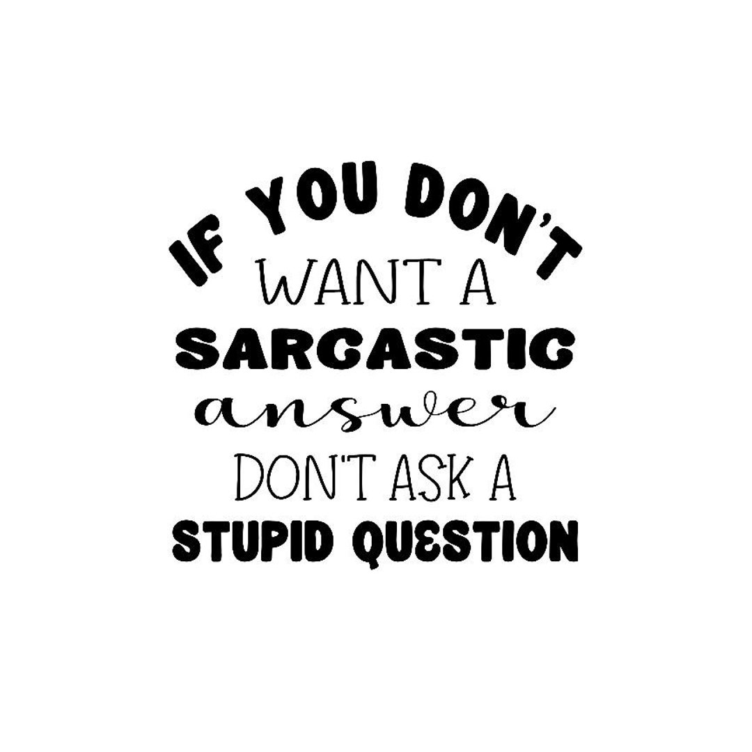If You Don't Want A Sarcastic Answer, Don't Ask A Stupid Question - Etsy