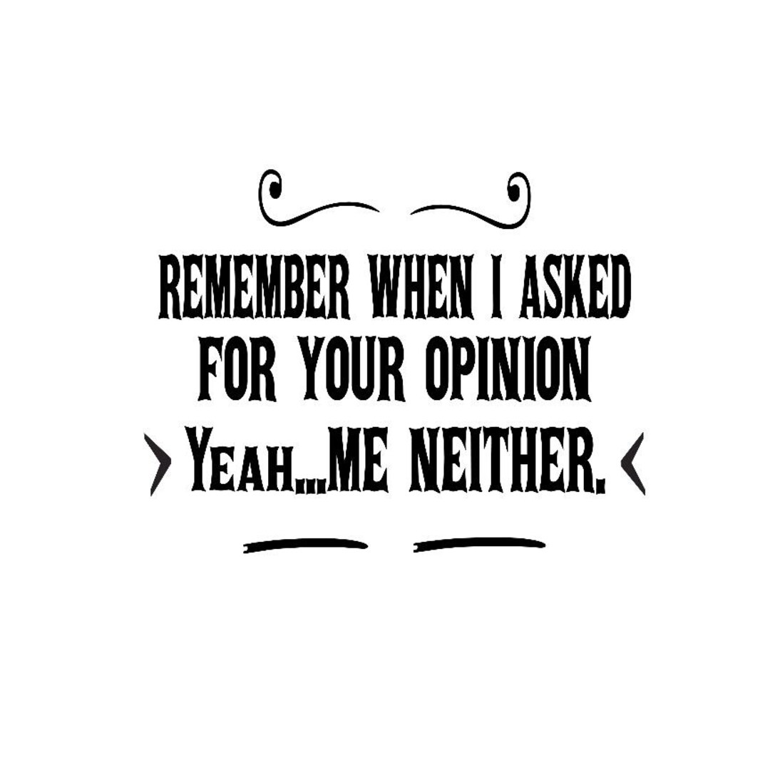 Remember When I Asked for Your Opinion, Yeah Me Neither - Etsy