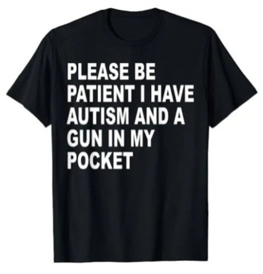 Please Be Patient I Have Autism and a Gun in My Pocket Funny Shirt - Etsy