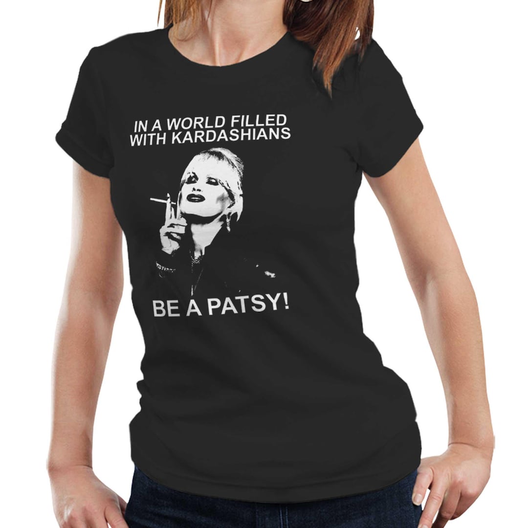 In A World Filled With Kardashians Be A Patsy Fitted Ladies T Shirt ...