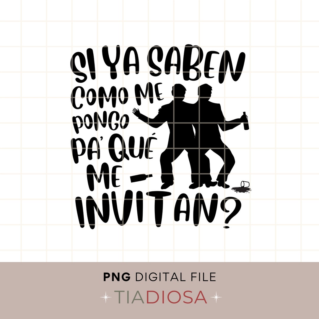 Spanish Funny Quote Si Ya Saben Como Me Pongo Pa' Que Me Invitan PNG ...