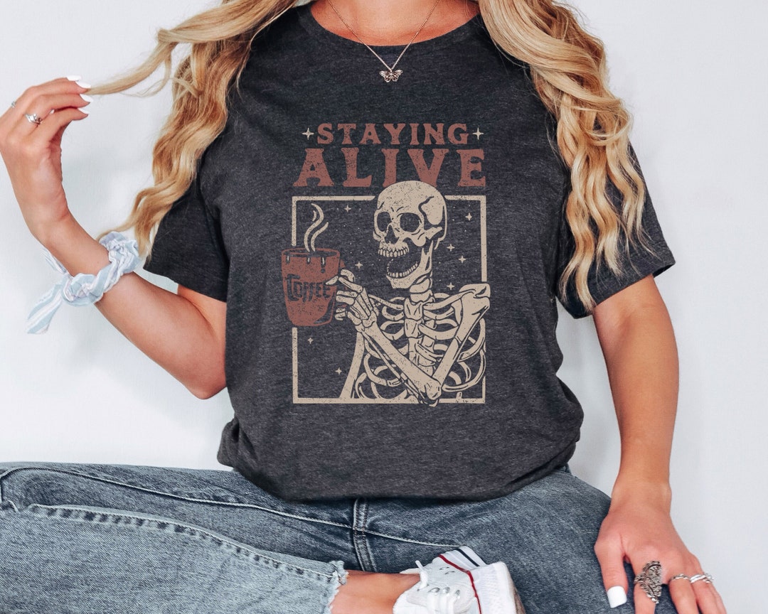 Staying Alive Shirt, Trendy Coffee Shirt, Funny Skeleton T-shirt ...