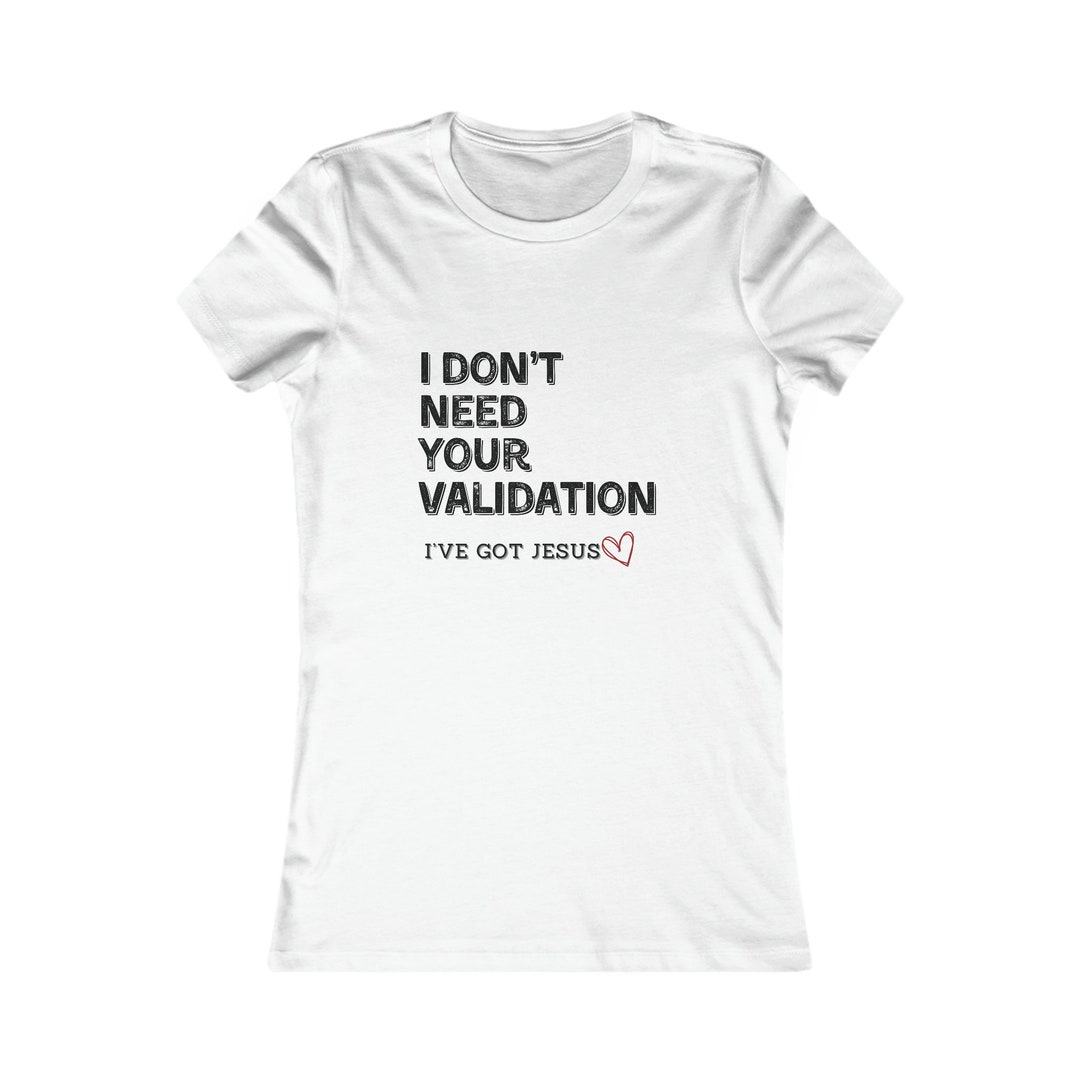 I Don't Need Your Validation, I've Got Jesus Women's Favorite Tee - Etsy